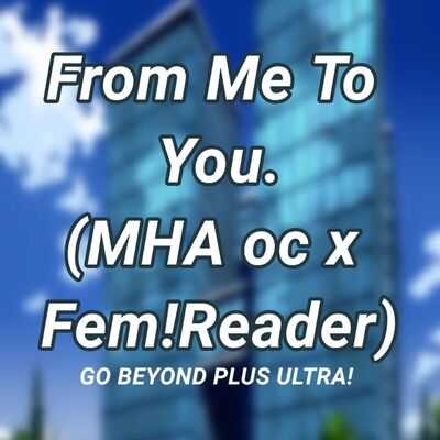 From Me To You. (MHA oc + Fem!Reader): ฟิคฟรีสไตล์ (บรรยาย)