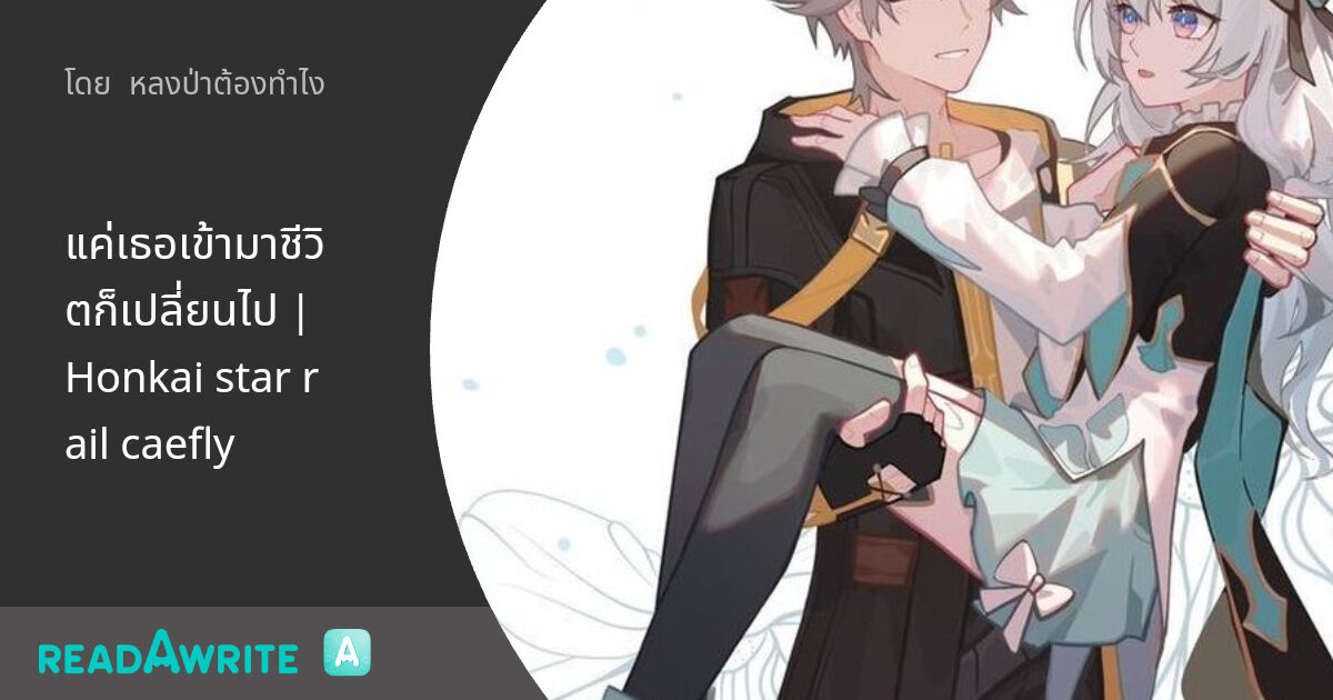 แค่เธอเข้ามาชีวิตก็เปลี่ยนไป | Honkai star rail caefly: ฟิค Love Novel ...