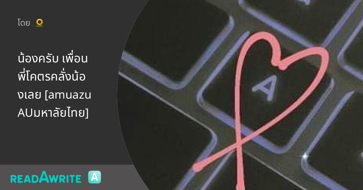 น้องครับ เพื่อนพี่โคตรคลั่งน้องเลย [amuazu AUมหาลัยไทย] - •2• : ฟิค ...