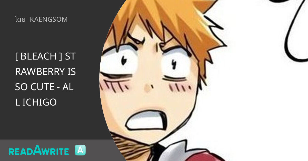 [ BLEACH ] STRAWBERRY IS SO CUTE - ALL ICHIGO: ฟิคฟรีสไตล์ (บรรยาย)