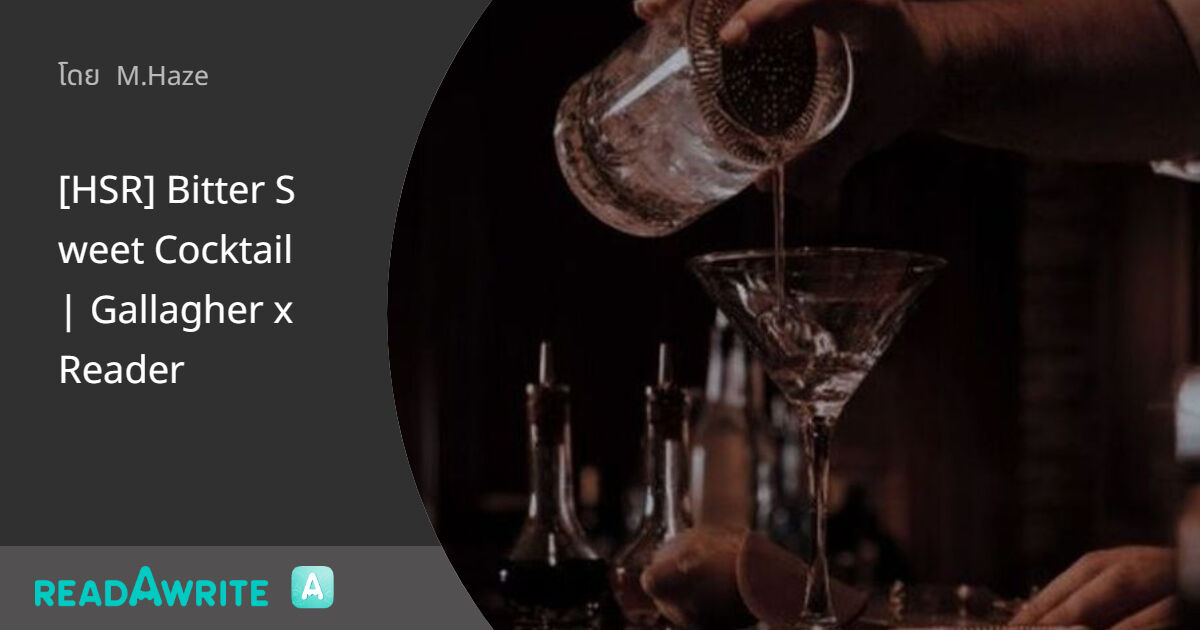 [HSR] Bitter Sweet Cocktail | Gallagher x Reader: ฟิค Love Novel (บรรยาย)