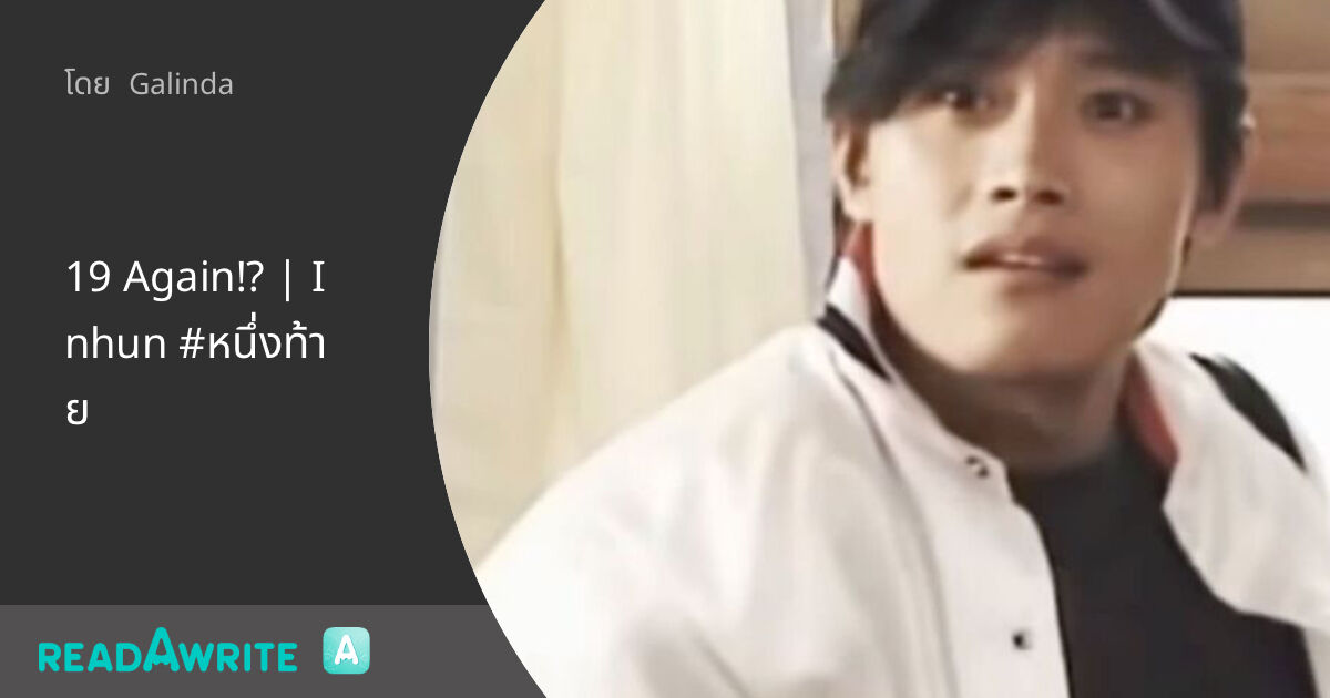 19 Again!? | Inhun #หนึ่งท้าย: ฟิค Boy Love (บรรยาย)