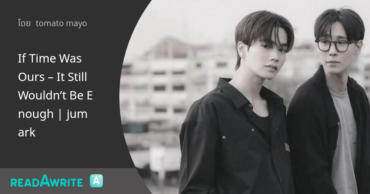 If Time Was Ours – It Still Wouldn’t Be Enough | jumark: ฟิค Boy Love (แชท)