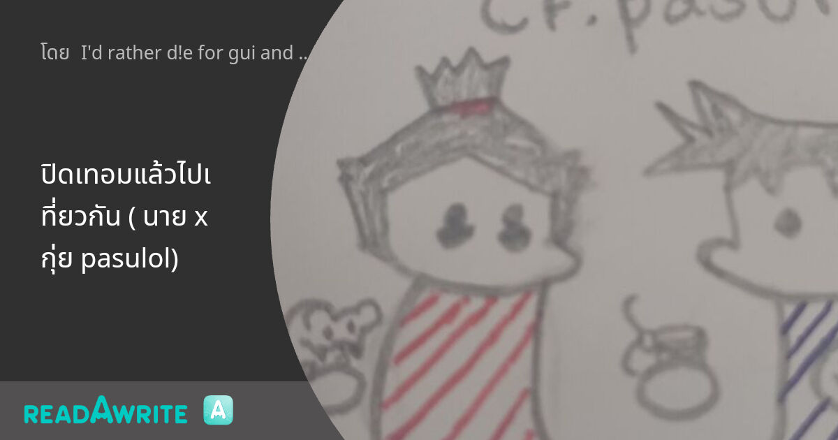 ปิดเทอมแล้วไปเที่ยวกัน ( นาย x กุ่ย pasulol): ฟิค Boy Love (แชท)