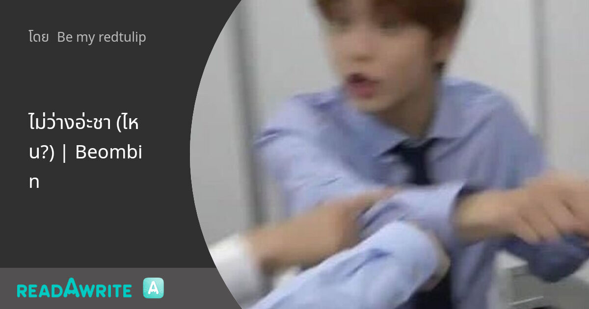 ไม่ว่างอ่ะชา (ไหน?) | Beombin : ฟิคฟรีสไตล์ (แชท)