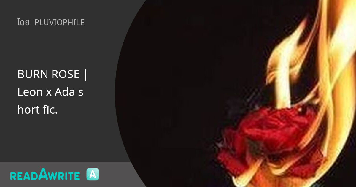 BURN ROSE | Leon x Ada short fic. - Got to keep going. : ฟิค Love Novel ...