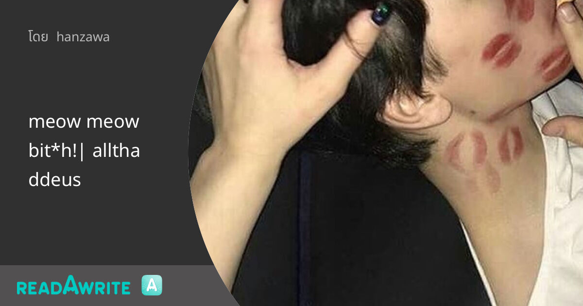 meow meow bit*h!| allthaddeus - —1 : ฟิค Boy Love (แชท)