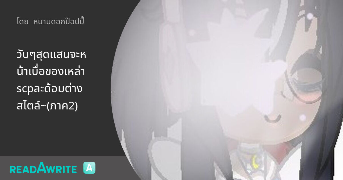 วันๆสุดเเสนจะหน้าเบื่อของเหล่าscpละด้อมต่างสไตล์~(ภาค2): ฟิคฟรีสไตล์ (แชท)