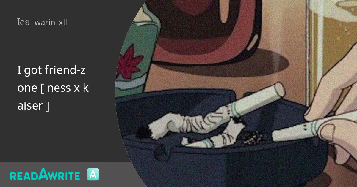 I got friend-zone [ ness x kaiser ] - ช่วยเลือกฟิคออลรี่เรื่องต่อไป ...