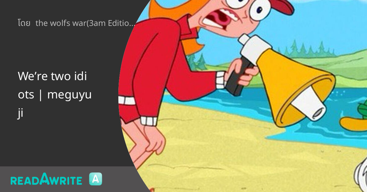 We’re two idiots | meguyuji: ฟิคฟรีสไตล์ (แชท)