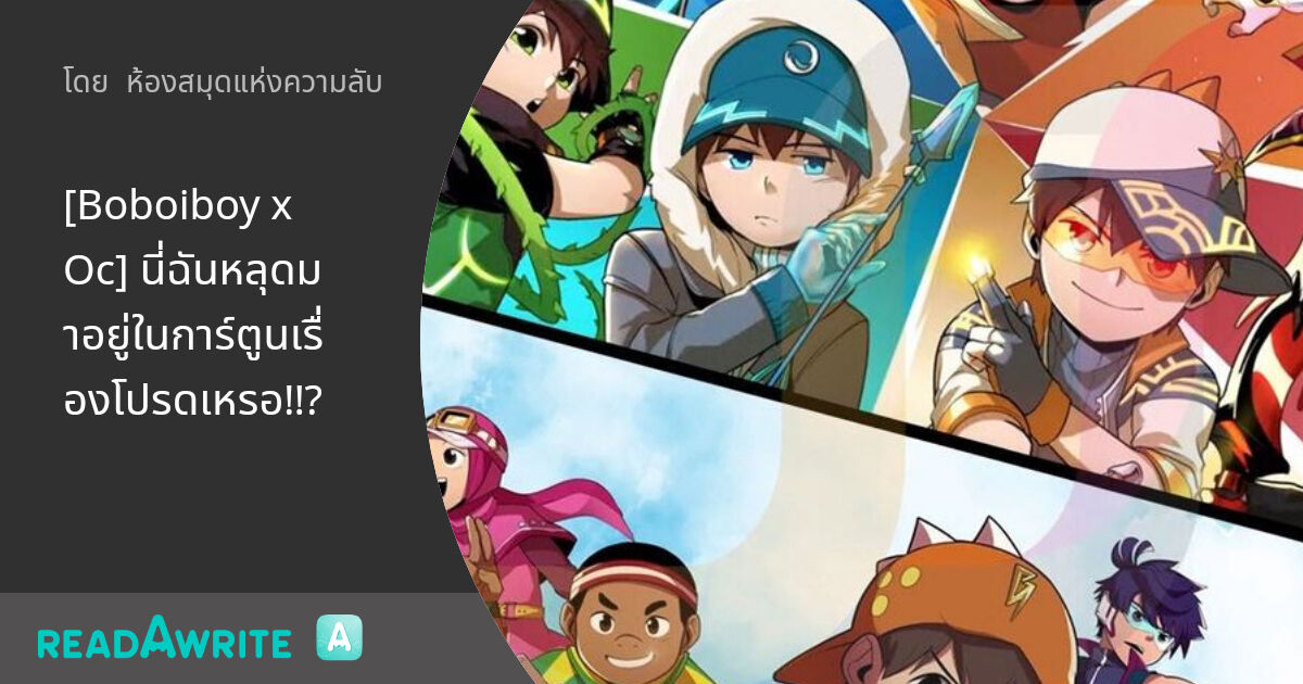 [Boboiboy x Oc] นี่ฉันหลุดมาอยู่ในการ์ตูนเรื่องโปรดเหรอ!!?: ฟิค Love ...