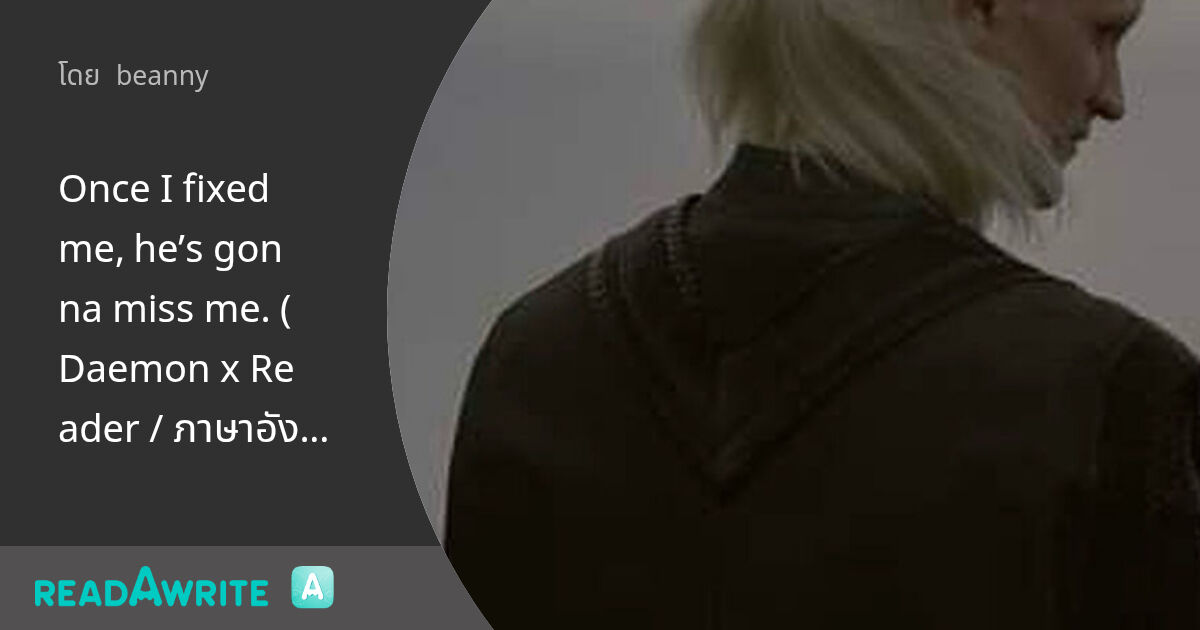 Once I fixed me, he’s gonna miss me. (Daemon x Reader / ภาษาอังกฤษ ...
