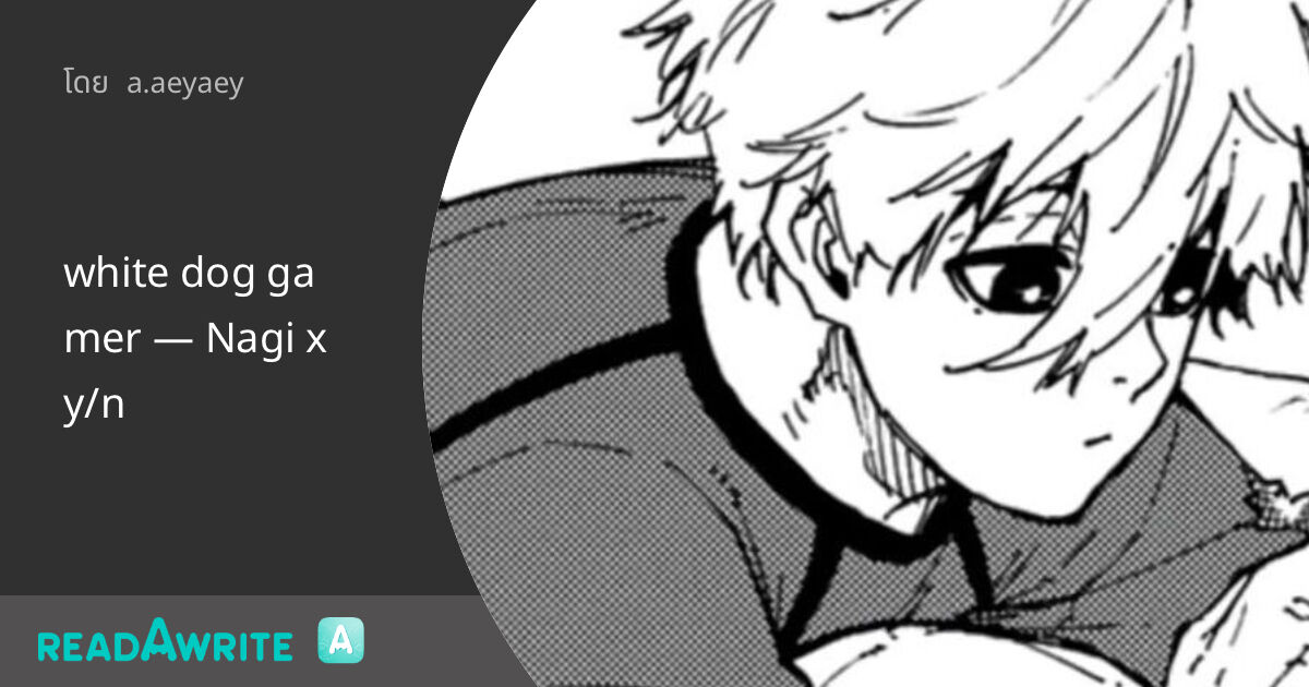 white dog gamer — Nagi x y/n: ฟิค Love Novel (แชท)