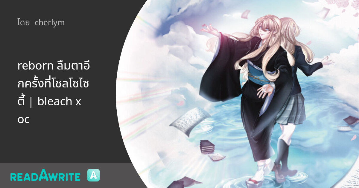 reborn ลืมตาอีกครั้งที่โซลโซไซตี้ | bleach x oc - หน่วยที่ 11 (2) : ฟิค ...