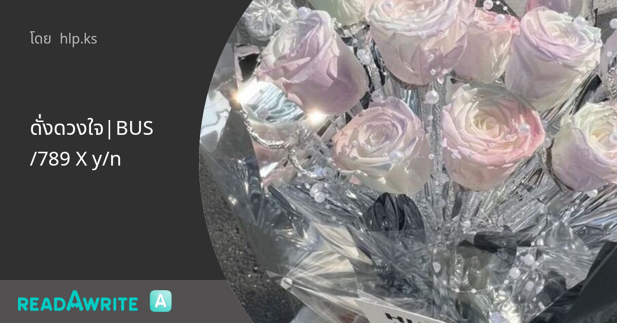 ดั่งดวงใจ|BUS/789 X y/n - 十七 : ฟิค Love Novel (แชท)