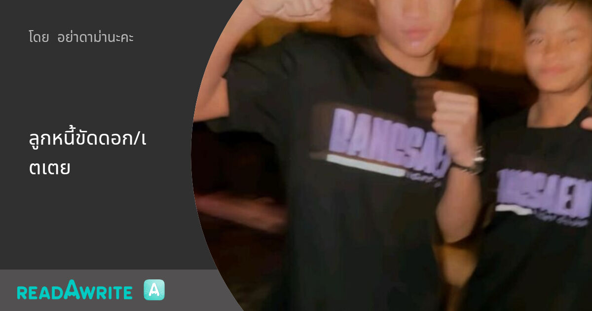 ลูกหนี้ขัดดอก/เตเตย - บ้านเตชิน : ฟิค Love Novel (แชท)