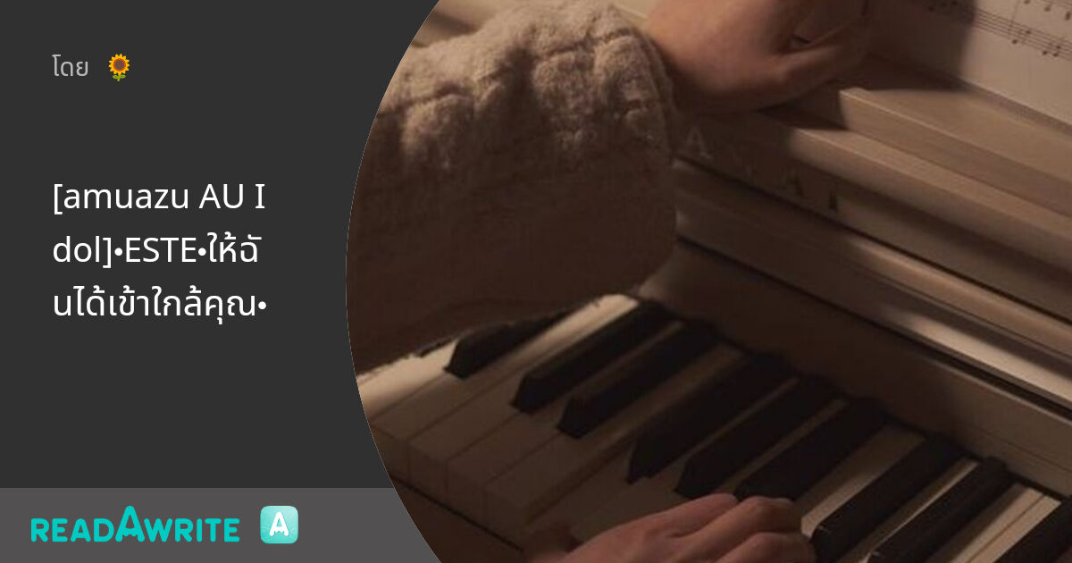 [amuazu AU Idol]•ESTE•ให้ฉันได้เข้าใกล้คุณ•: ฟิค Love Novel (บรรยาย)