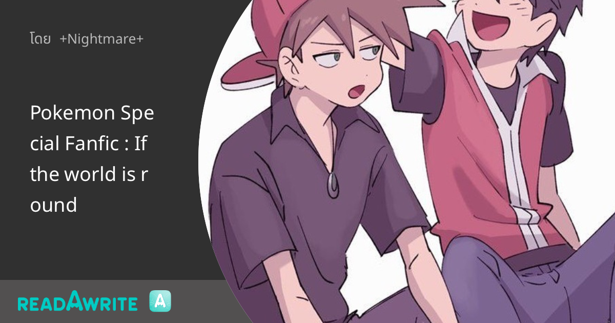 Pokemon Special Fanfic : If the world is round: ฟิคฟรีสไตล์ (บรรยาย)