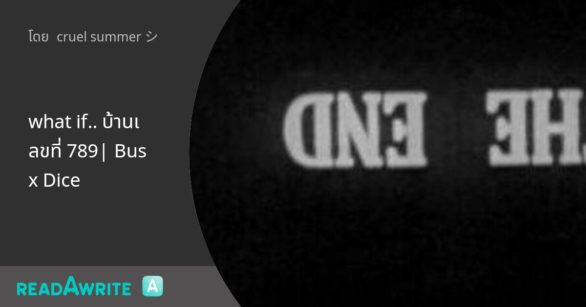 what if.. บ้านเลขที่ 789| Bus x Dice: ฟิคฟรีสไตล์ (แชท)
