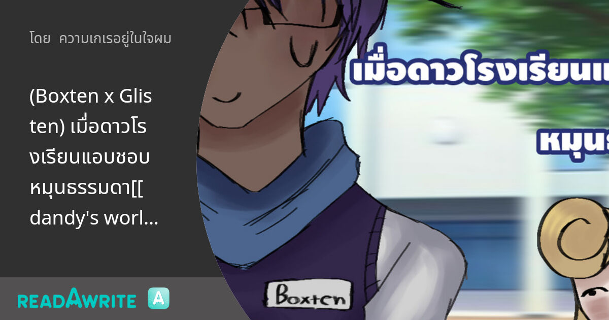 (Boxten x Glisten) เมื่อดาวโรงเรียนแอบชอบหมุนธรรมดา[[dandy's world ...