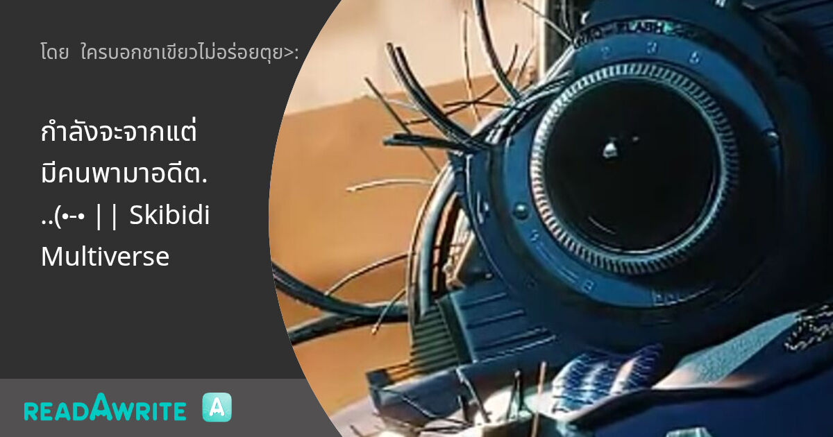 กำลังจะจากแต่มีคนพามาอดีต...(•-• || Skibidi Multiverse: ฟิคฟรีสไตล์ (แชท)