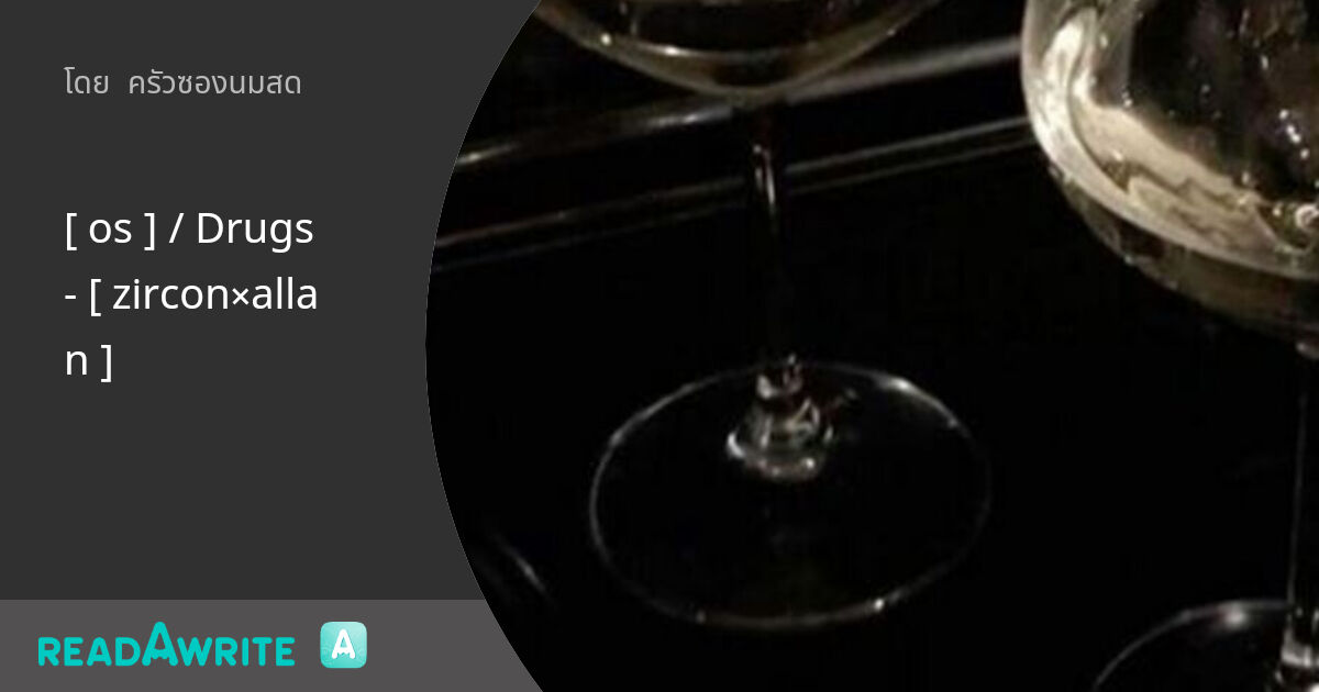[ os ] / Drugs - [ zircon×allan ]: ฟิค Boy Love (บรรยาย)