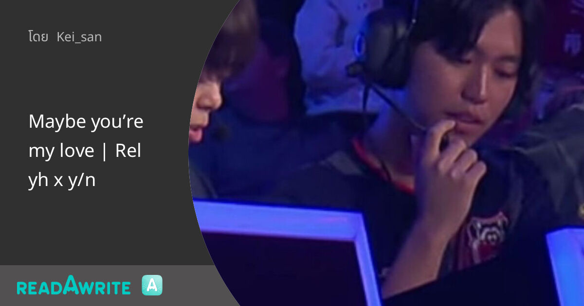 Maybe you’re my love | Relyh x y/n: ฟิค Love Novel (แชท)