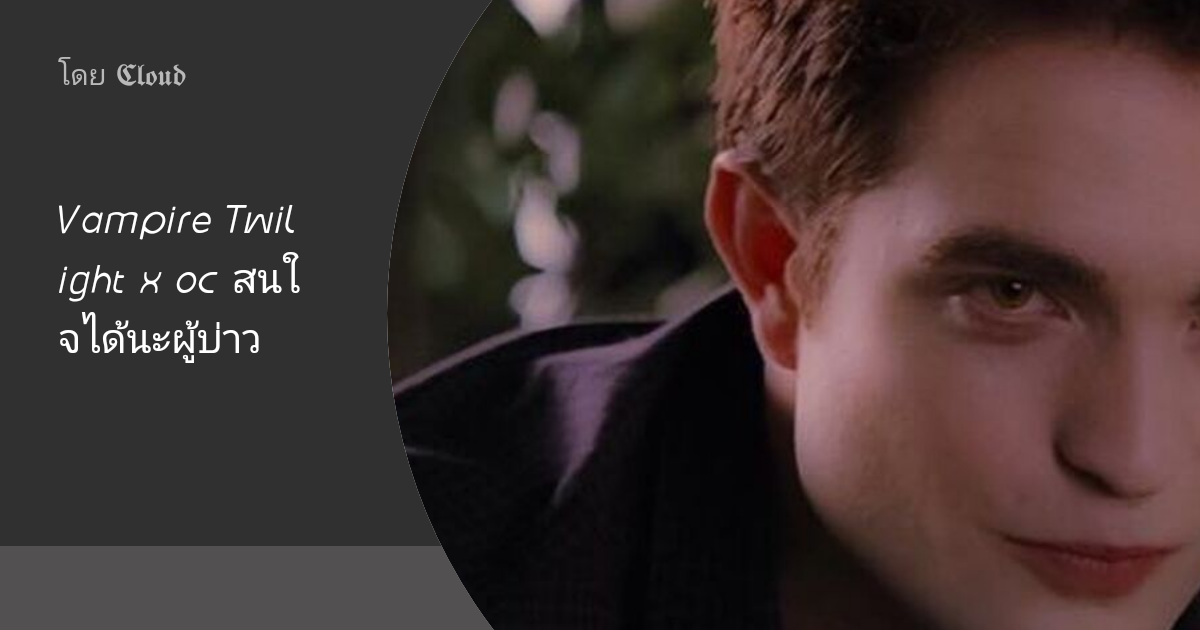 Vampire Twilight x oc สนใจได้นะผู้บ่าว: แฟนตาซี เกมออนไลน์ ต่างโลก