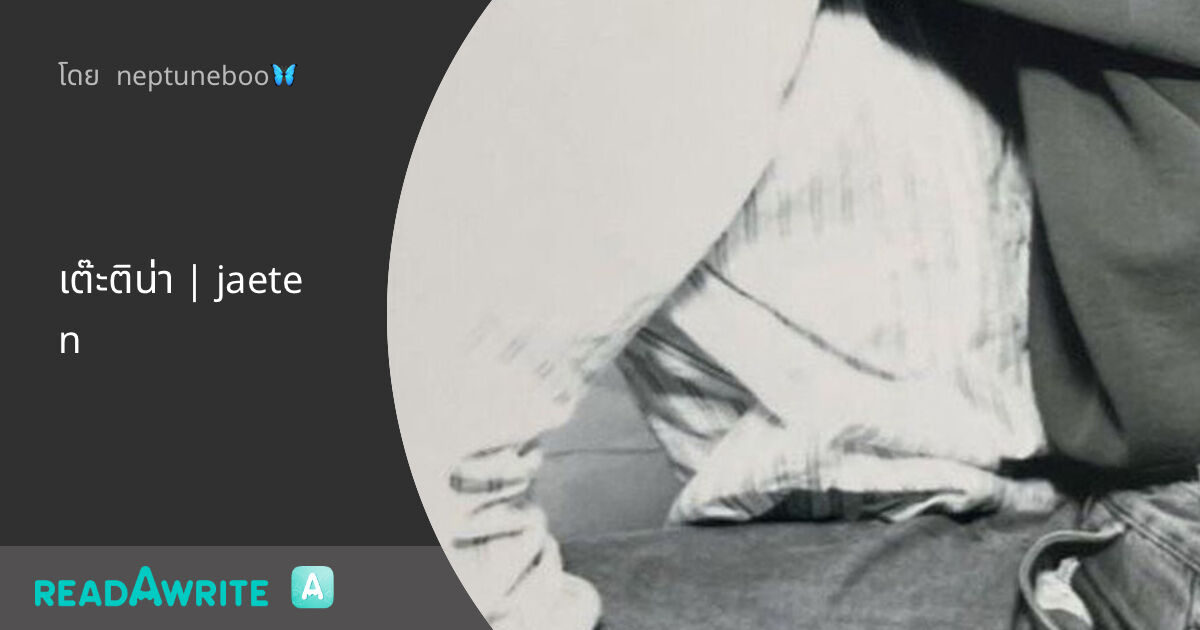 เต๊ะติน่า | jaeten - 11 : ฟิค Boy Love (แชท)