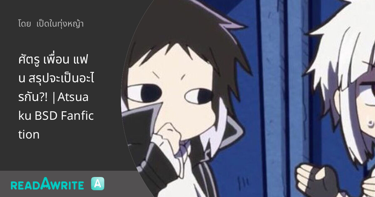 ศัตรู เพื่อน แฟน สรุปจะเป็นอะไรกัน?! |Atsuaku BSD Fanfiction - หวน ...
