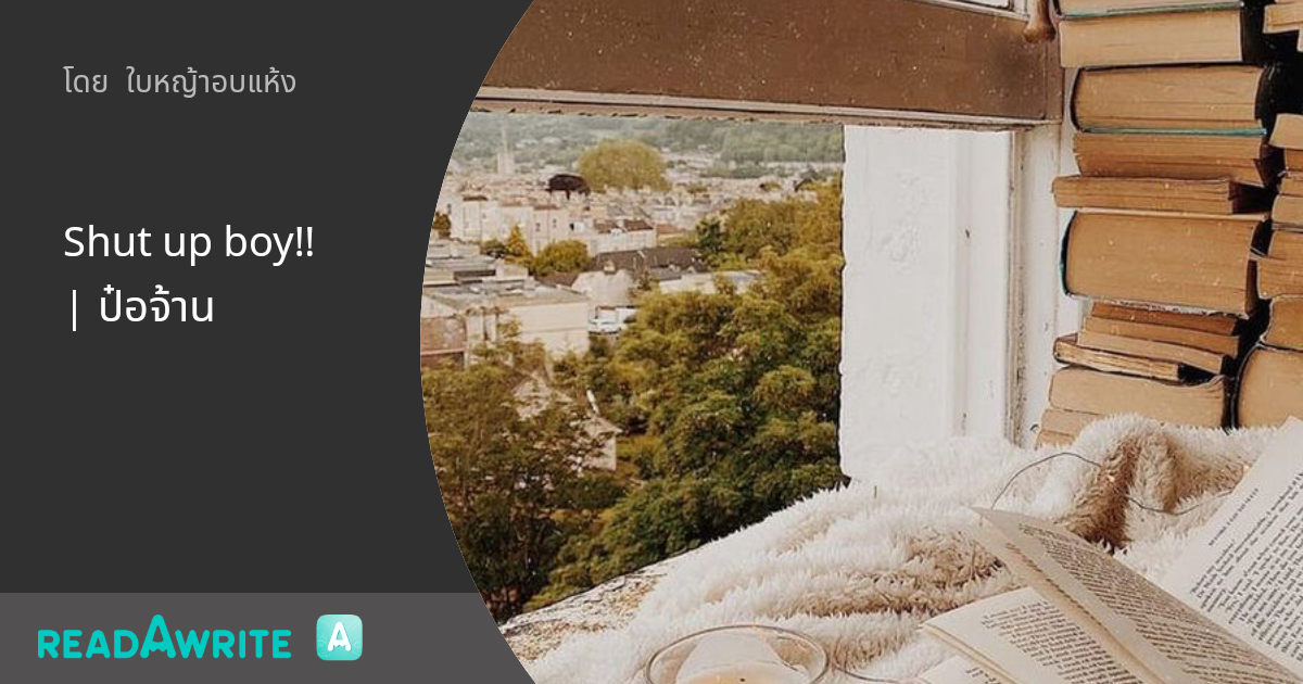 Shut up boy!! | ป๋อจ้าน: ฟิค Boy Love (แชท)
