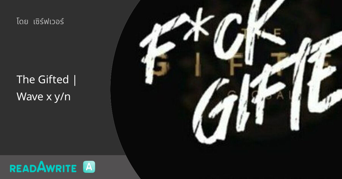 The Gifted | Wave x y/n - แจ้ง กลับมารับเรื่องนี้ต่อ : ฟิคฟรีสไตล์ (บรรยาย)