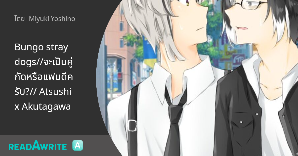 Bungo stray dogs//จะเป็นคู่กัดหรือแฟนดีครับ?// Atsushi x Akutagawa - บท ...