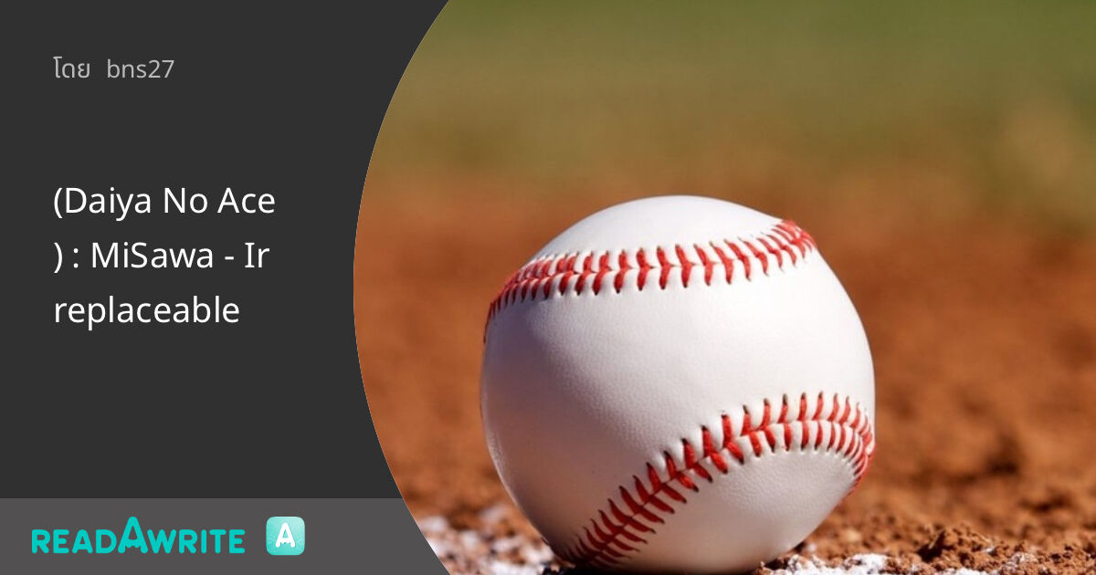 (Daiya No Ace) : MiSawa - Irreplaceable: ฟิค Boy Love (บรรยาย)