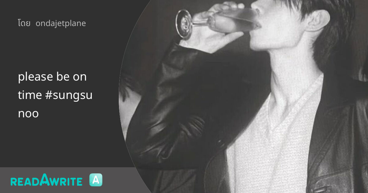 please be on time #sungsunoo - ลาออกครั้งที่ 2 : ฟิคฟรีสไตล์ (แชท)