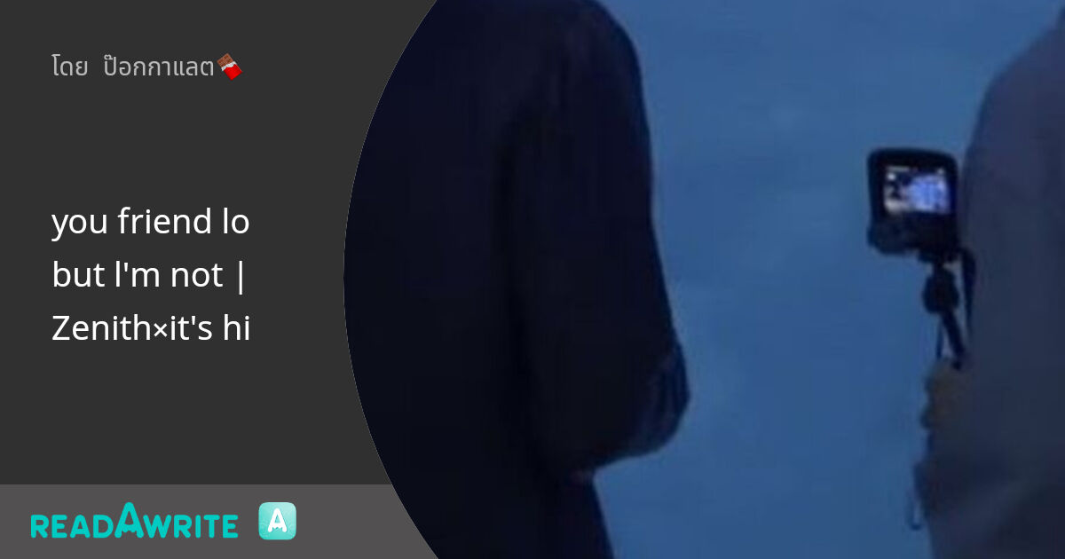 you friend lo but l'm not | Zenith×it's hi: ฟิค Boy Love (แชท)