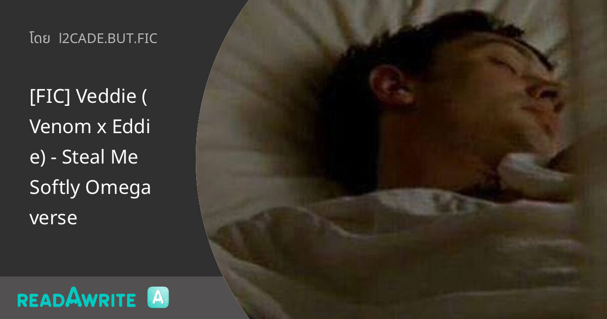 [FIC] Veddie (Venom x Eddie) - Steal Me Softly Omegaverse: ฟิค Boy Love ...