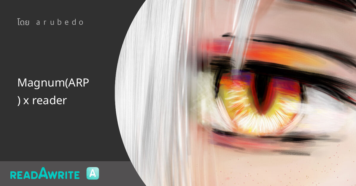 Magnum(ARP) x reader: ฟิค Love Novel (บรรยาย)