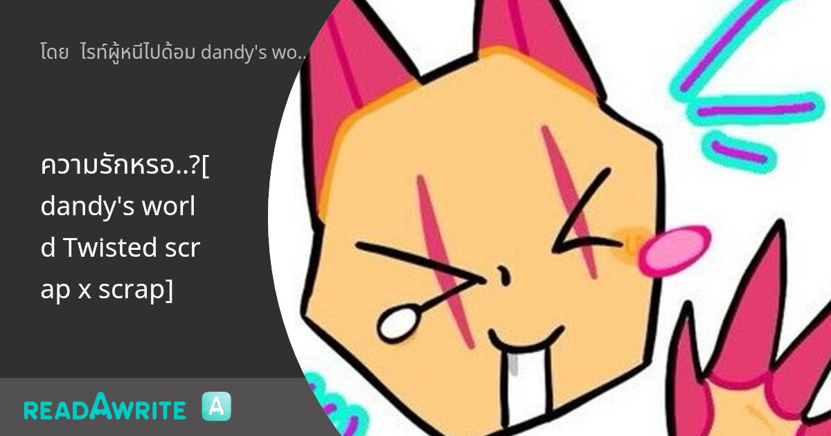 ความรักหรอ..?[dandy's world Twisted scrap x scrap] - อันแน่ † 5 † : ฟิค ...