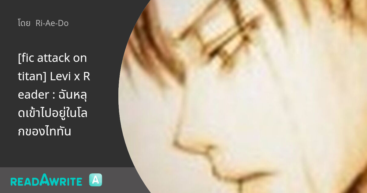 [fic attack on titan] Levi x Reader : ฉันหลุดเข้าไปอยู่ในโลกของไททัน ...
