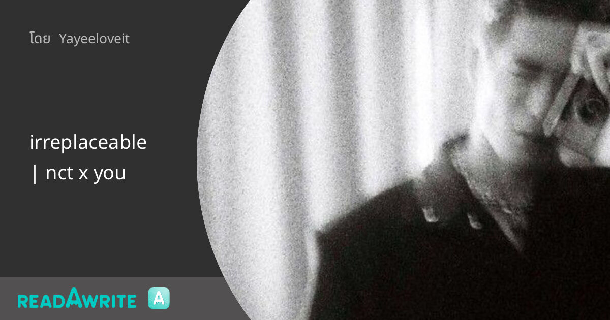 irreplaceable | nct x you: ฟิค Love Novel (แชท)