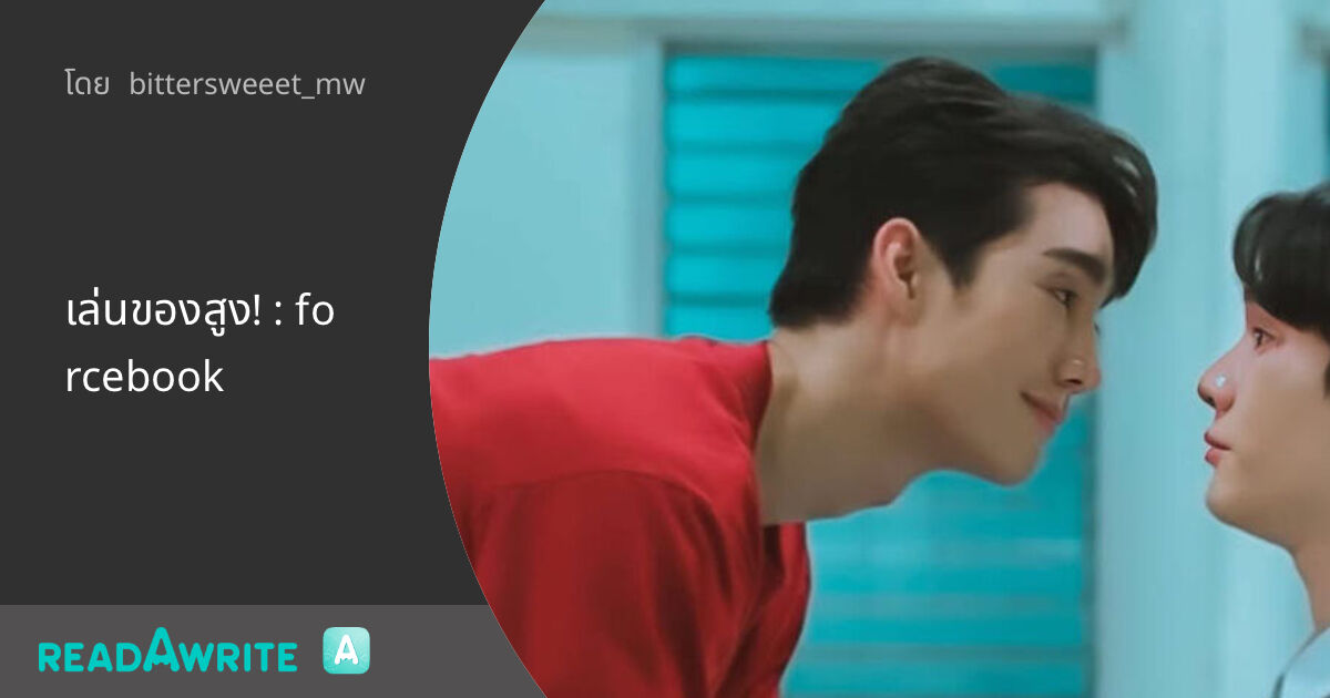 เล่นของสูง! : forcebook - Introduction : Character : ฟิค Boy Love (แชท)
