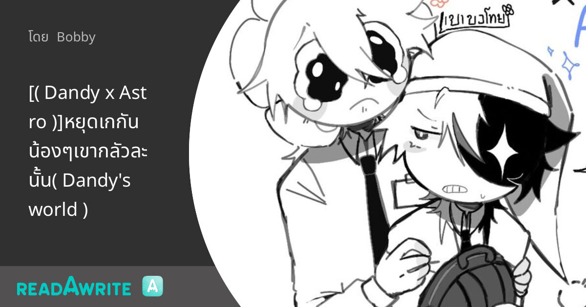[( Dandy x Astro )]หยุดเกกัน น้องๆเขากลัวละนั้น( Dandy's world ): ฟิค ...