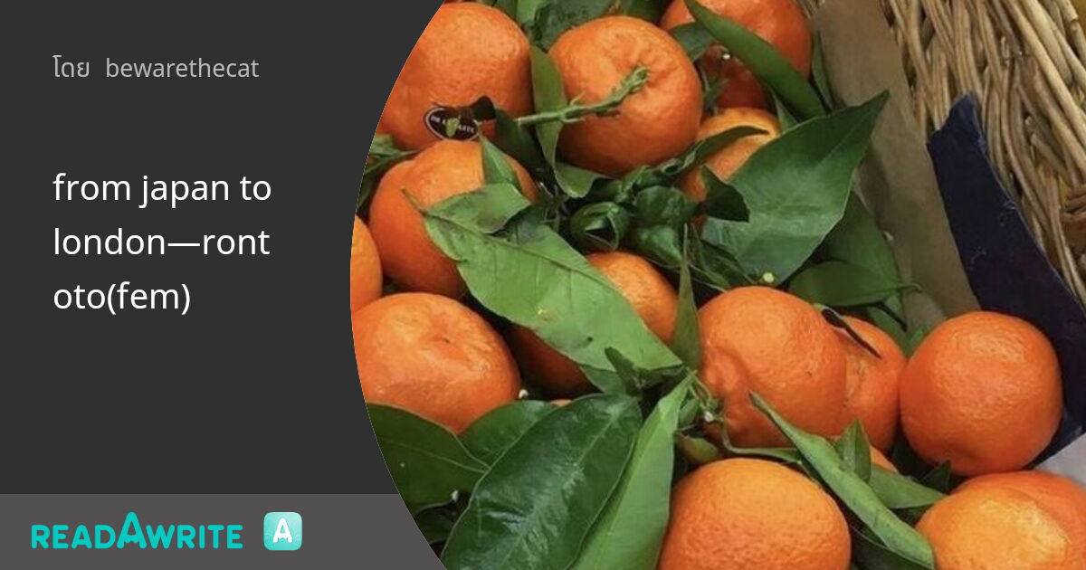 from japan to london—rontoto(fem): ฟิคฟรีสไตล์ (บรรยาย)