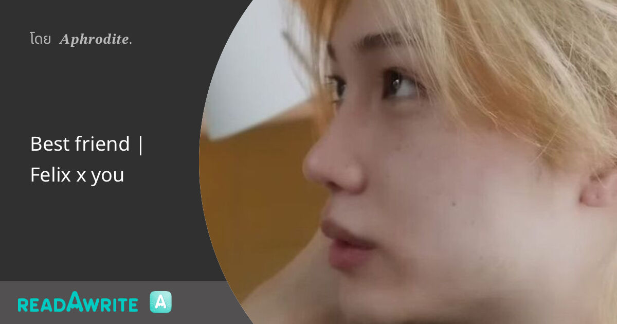 Best friend | Felix x you - Chapter 1 : ยืมห้องหน่อยค่ะ : ฟิค Love ...