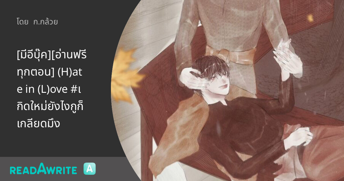 [มีอีบุ๊ค][อ่านฟรีทุกตอน] (H)ate in (L)ove #เกิดใหม่ยังไงกูก็เกลียดมึง ...