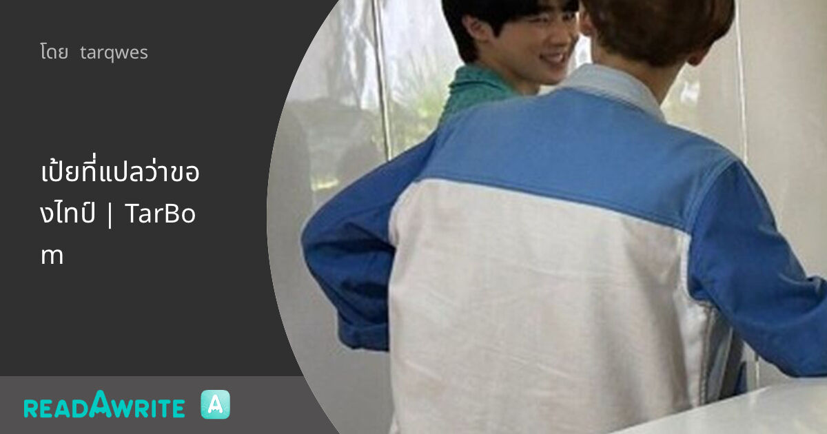 เป้ยที่แปลว่าของไทป์ | TarBom: ฟิค Boy Love (แชท)