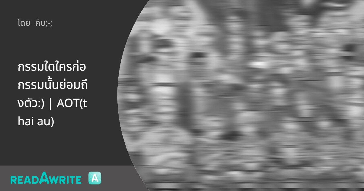 กรรมใดใครก่อ กรรมนั้นย่อมถึงตัว:) | AOT(thai au): ฟิค Love Novel (แชท)