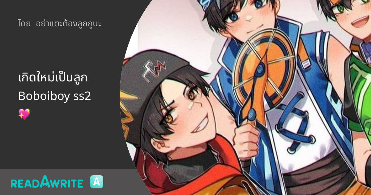 เกิดใหม่เป็นลูก Boboiboy ss2 💖: ฟิค Boy Love (แชท)
