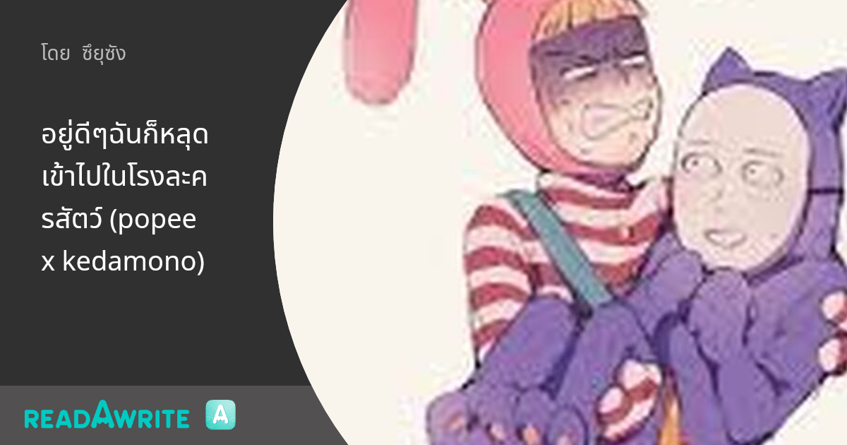 อยู่ดีๆฉันก็หลุดเข้าไปในโรงละครสัตว์ (popee x kedamono): ฟิค Boy Love (แชท)